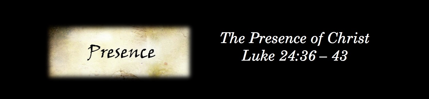 Luke 24:36 – 43 | The Presence of Christ – joemarino.org